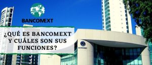 🥇¿Qué es Bancomext y cuáles son sus funciones?